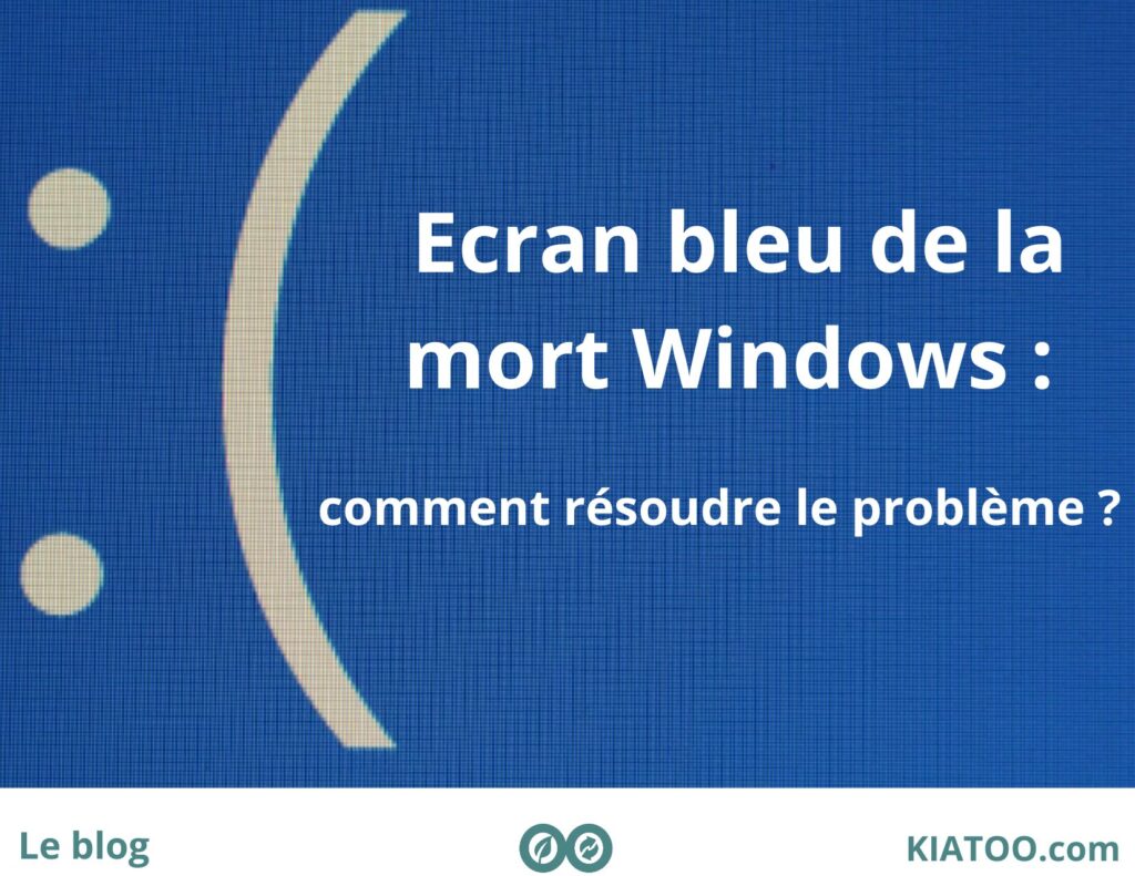 Écran bleu de la mort Windows : que faire ? - Le Blog de Kiatoo